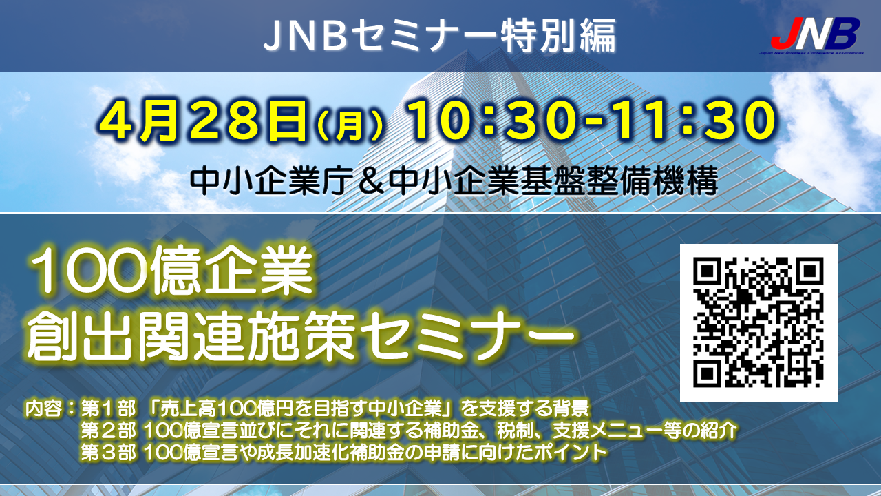 【開催終了】JNBセミナー特別編 4/28(月) 【100億企業 創出関連施策セミナー／中小企業庁＆中小企業基盤整備機構】オンライン開催 ...